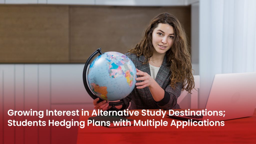 Growing Interest in Alternative Study Destinations; Students "Hedging" Plans with Multiple ...